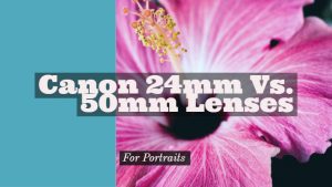 Canon 24mm Vs. 50mm Lenses For Video and Photography with Samples