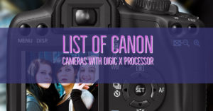 List of Canon Cameras with Digic X Processor and Specs